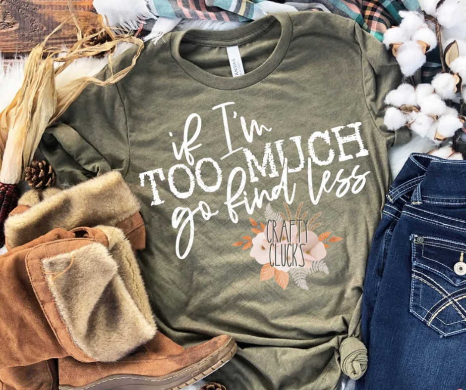 If I'm Too Much Go Find Less – Crafty Clucks